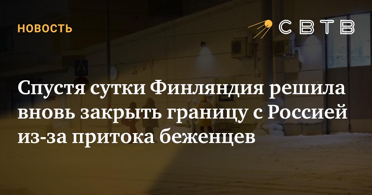 Спустя сутки Финляндия решила вновь закрыть границу с Россией из-за ...