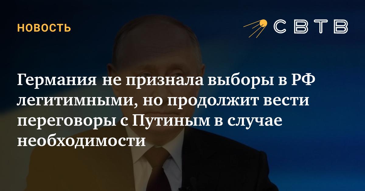 Германия не признала выборы в РФ легитимными, но продолжит вести ...