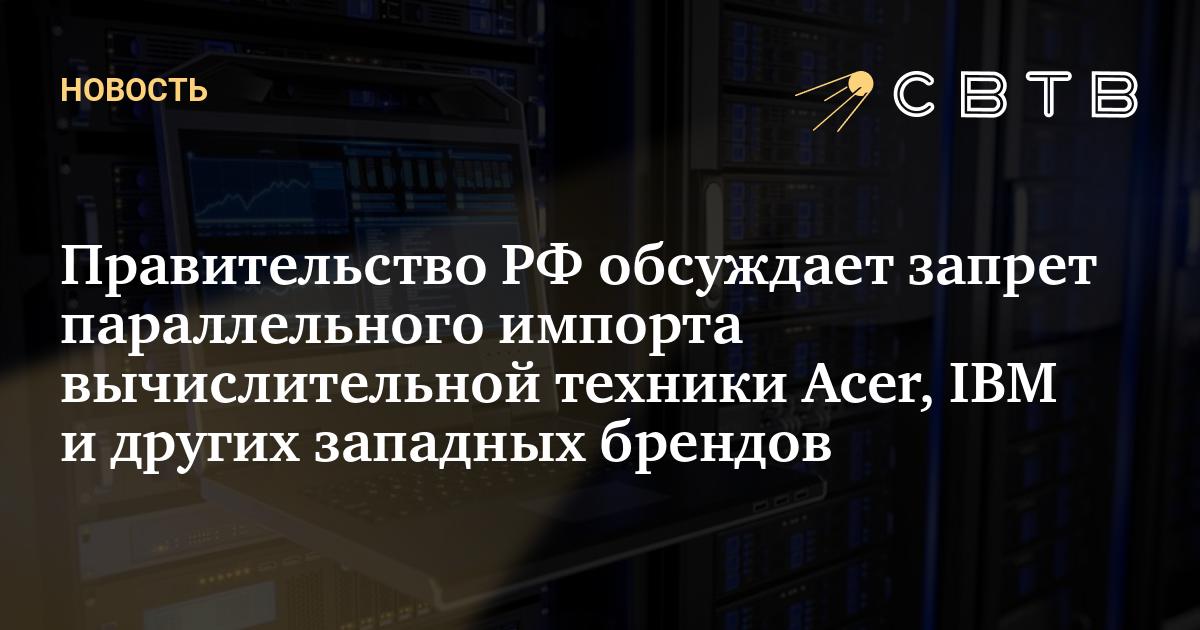Правительство РФ обсуждает запрет параллельного импорта вычислительной ...