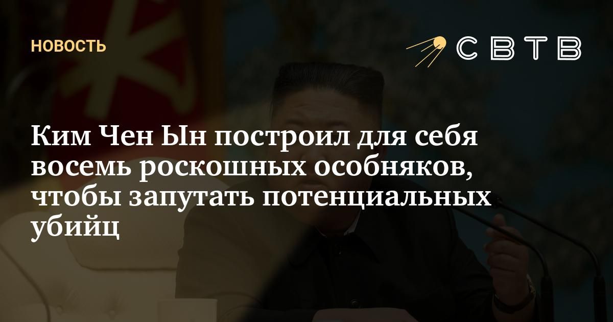 Ким Чен Ын построил для себя восемь роскошных особняков чтобы запутать