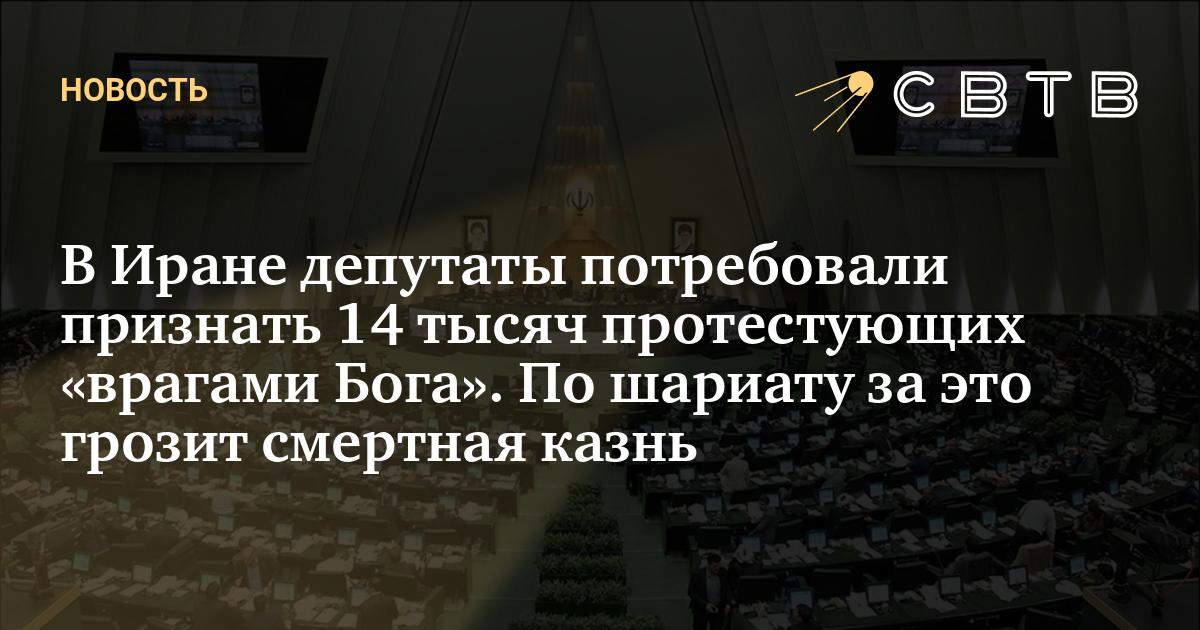 В Иране депутаты потребовали признать 14 тысяч протестующих «врагами Бога». По шариату за это ...