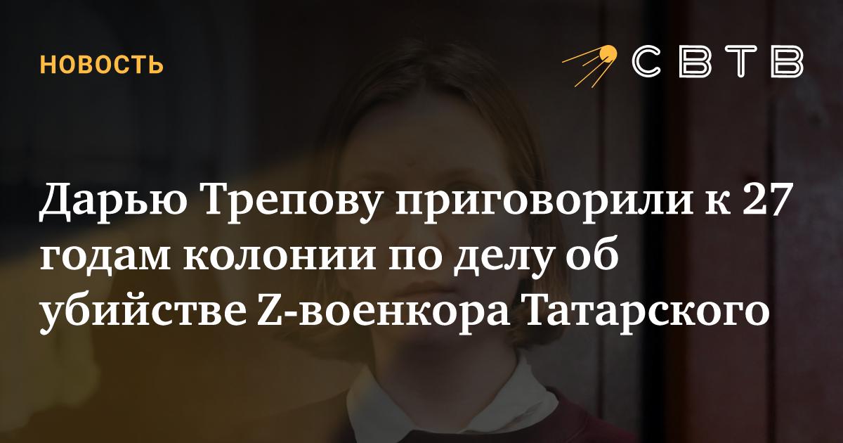 Дарью Трепову приговорили к 27 годам колонии по делу об убийстве Z-военкора Татарского