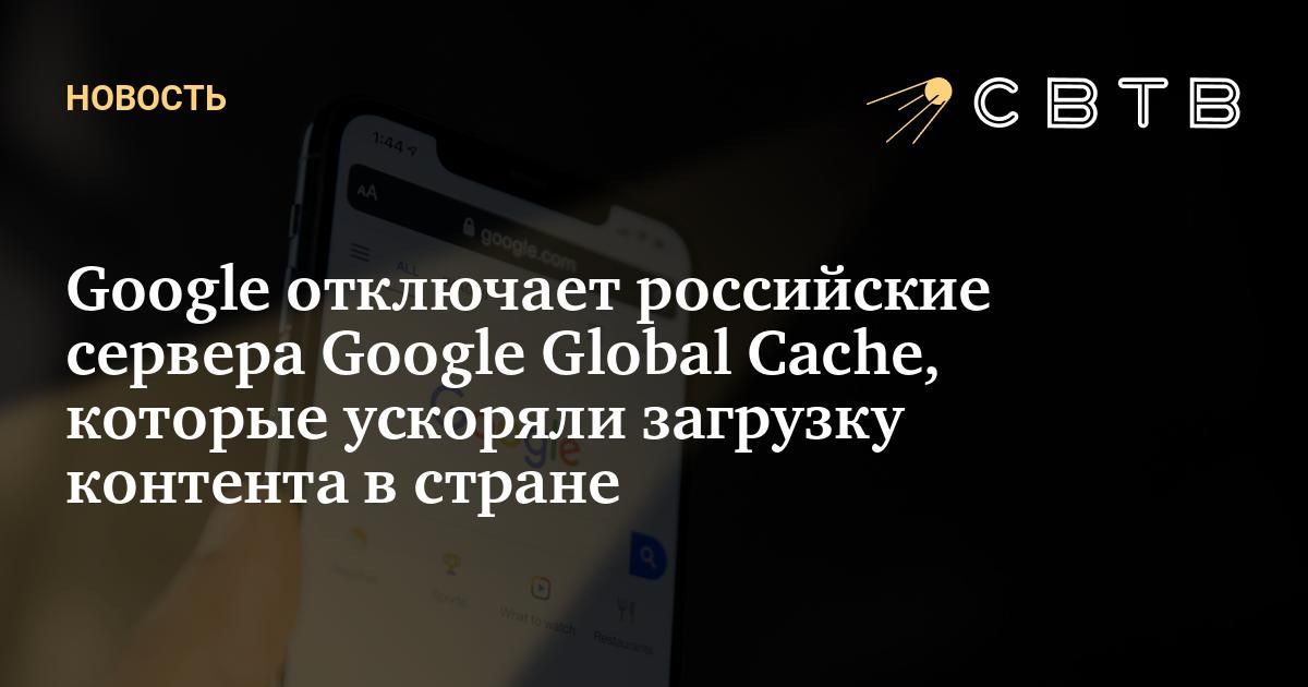 Google отключает российские сервера Google Global Cache, которые ускоряли загрузку контента в стране