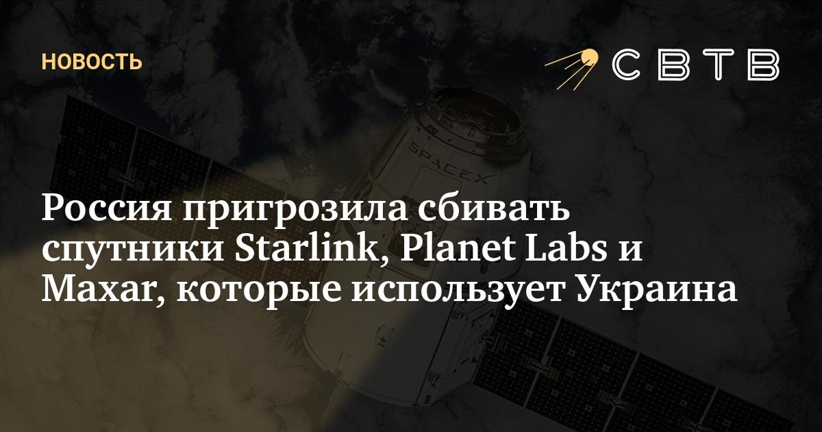 Россия пригрозила сбивать спутники Starlink, Planet Labs и Maxar, которые использует Украина